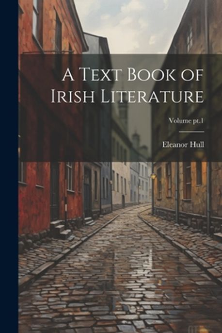 A Text Book of Irish Literature; Volume pt.1 | Hull, Eleanor 1860-1935 ...