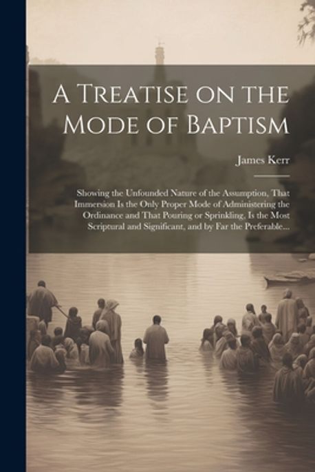 A Treatise on the Mode of Baptism | Kerr, James 1805-1855 - 교보문고