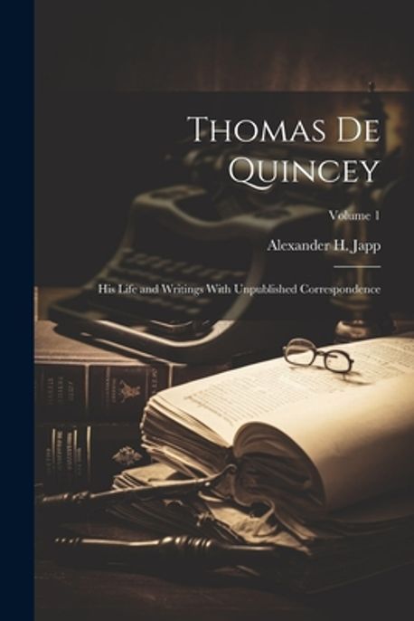 Thomas De Quincey; His Life and Writings With Unpublished ...