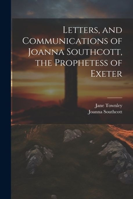 Letters, and Communications of Joanna Southcott, the Prophetess of ...