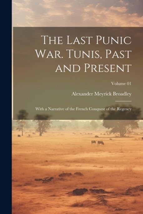 The Last Punic War. Tunis, Past and Present; With a Narrative of the ...