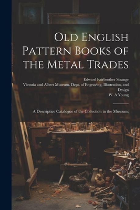 Old English Pattern Books of the Metal Trades; a Descriptive Catalogue ...