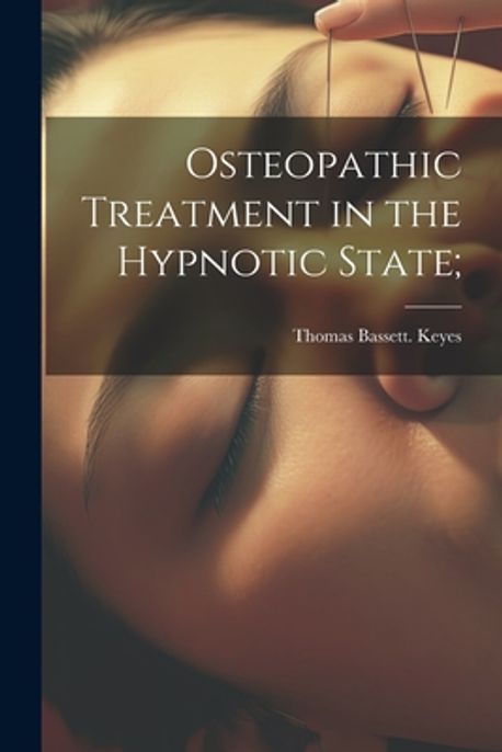 Osteopathic Treatment in the Hypnotic State; | Keyes, Thomas Bassett - 교보문고