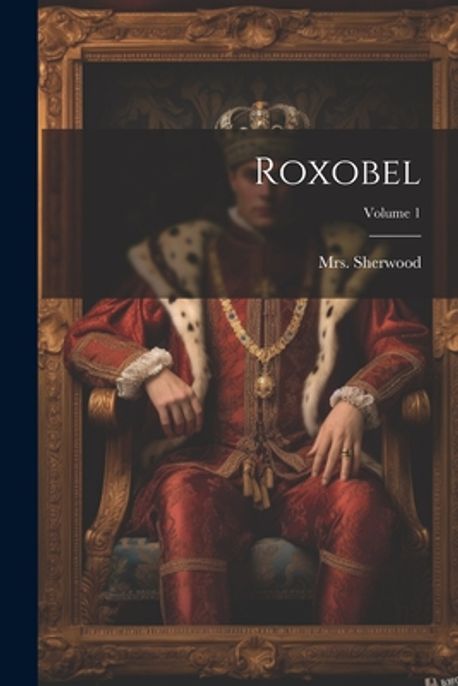 Roxobel; Volume 1 | Sherwood, (Mary Martha) 1775-1851 - 교보문고