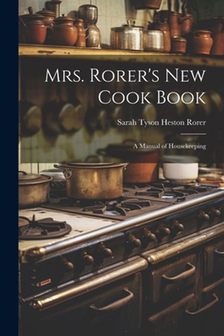Mrs. Rorer's New Cook Book | Rorer, Sarah Tyson Heston 1849-1937 - 교보문고