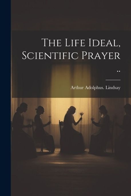 The Life Ideal, Scientific Prayer .. | Lindsay, Arthur Adolphus - 교보문고