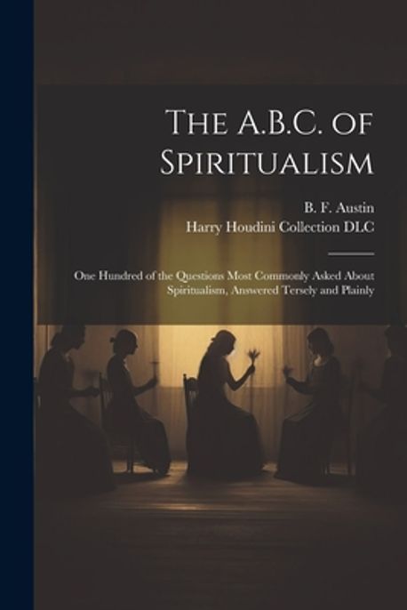 The A.B.C. of Spiritualism | Austin, B. F. (Benjamin Fish) 1850-1 - 교보문고