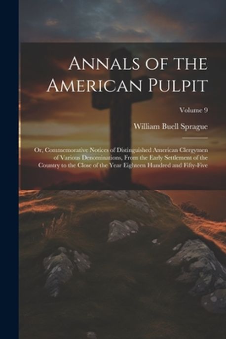 Annals of the American Pulpit; or, Commemorative Notices of ...