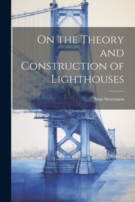 On the Theory and Construction of Lighthouses | Stevenson, Alan 1807 ...
