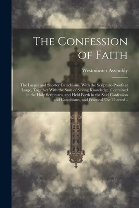 The Confession of Faith; the Larger and Shorter Catechisms, With the ...