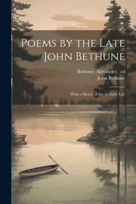 Poems by the Late John Bethune; With a Sketch of the Author's Life ...