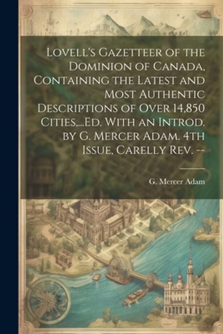 Lovell's Gazetteer of the Dominion of Canada, Containing the Latest and ...