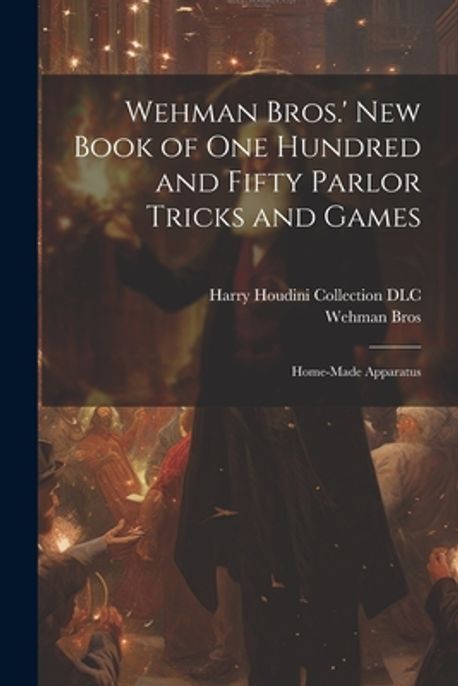 Wehman Bros.' New Book of One Hundred and Fifty Parlor Tricks and Games ...