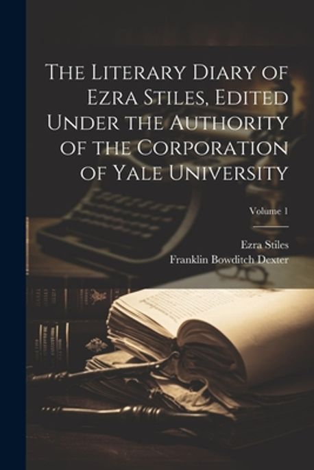 The Literary Diary of Ezra Stiles, Edited Under the Authority of the ...
