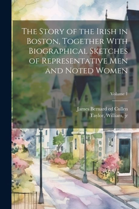 The Story of the Irish in Boston, Together With Biographical Sketches ...
