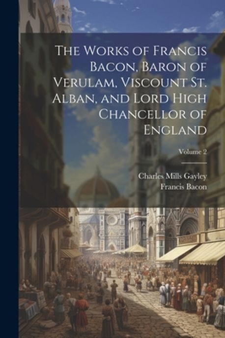 The Works of Francis Bacon, Baron of Verulam, Viscount St. Alban, and ...