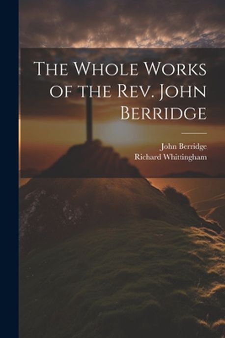 The Whole Works of the Rev. John Berridge | Berridge, John 1716-1793 - 교보문고