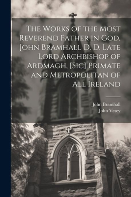 The Works of the Most Reverend Father in God, John Bramhall D. D. Late ...