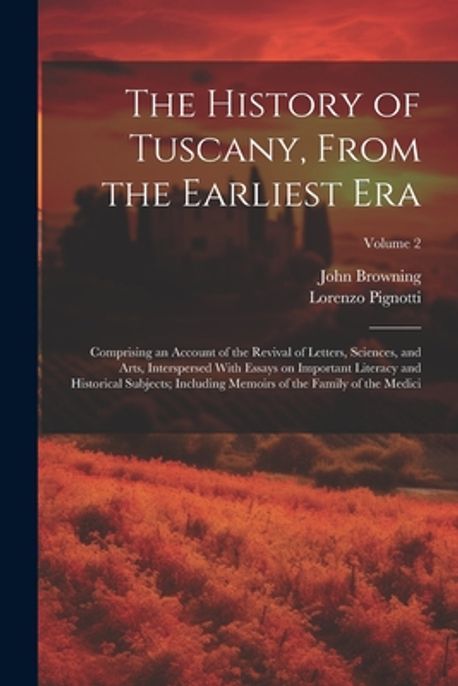 The History of Tuscany, From the Earliest Era; Comprising an Account of ...