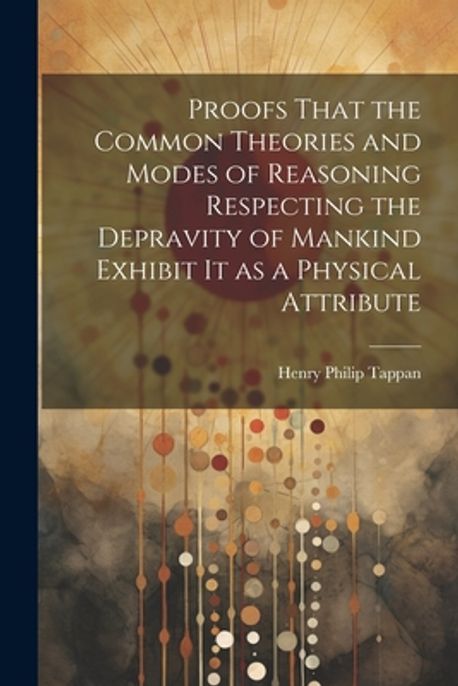 Proofs That the Common Theories and Modes of Reasoning Respecting the ...