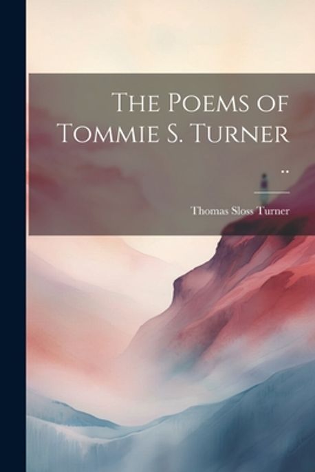 The Poems of Tommie S. Turner .. | Turner, Thomas Sloss 1860- - 교보문고