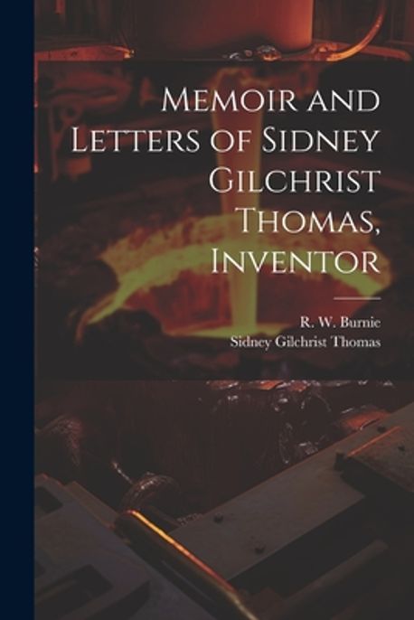 Memoir and Letters of Sidney Gilchrist Thomas, Inventor | Thomas ...