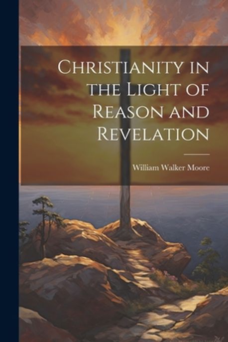 Christianity in the Light of Reason and Revelation | Moore, William ...