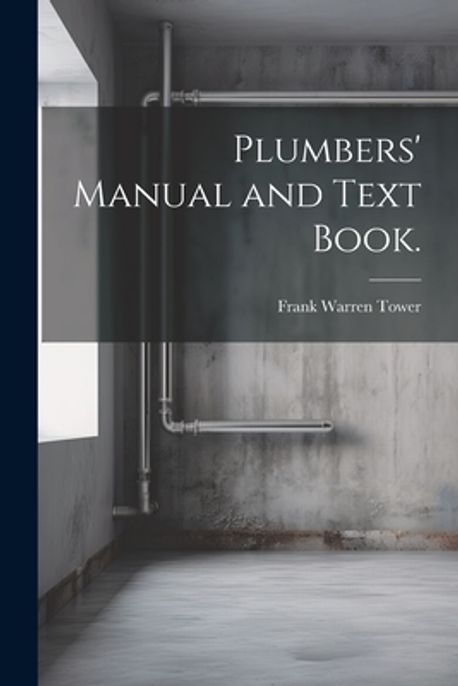 Plumbers' Manual and Text Book. | Tower, Frank Warren - 교보문고