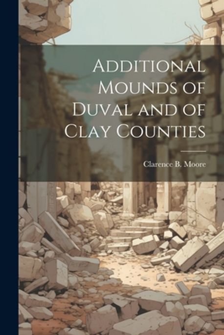 Additional Mounds of Duval and of Clay Counties | Moore, Clarence B ...