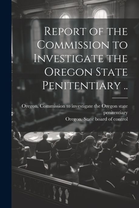 Report of the Commission to Investigate the Oregon State Penitentiary ...