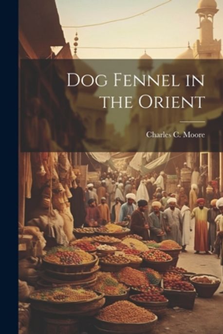 Dog Fennel in the Orient | Moore, Charles C. (Charles Chilton) - 교보문고