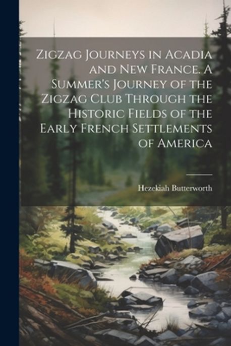 Zigzag Journeys in Acadia and New France. A Summer's Journey of the ...
