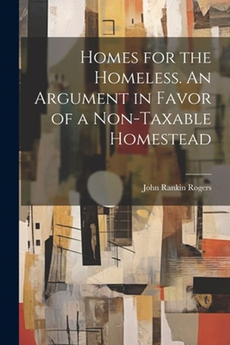 Homes for the Homeless. An Argument in Favor of a Non-taxable Homestead ...