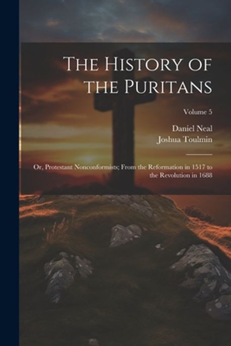 The History of the Puritans; or, Protestant Nonconformists; From the ...