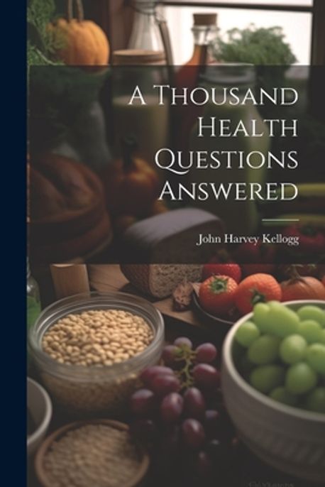A Thousand Health Questions Answered | Kellogg, John Harvey 1852-1943 ...