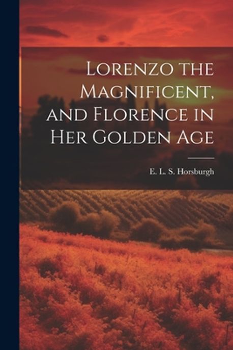 Lorenzo the Magnificent, and Florence in Her Golden Age | Horsburgh, E ...