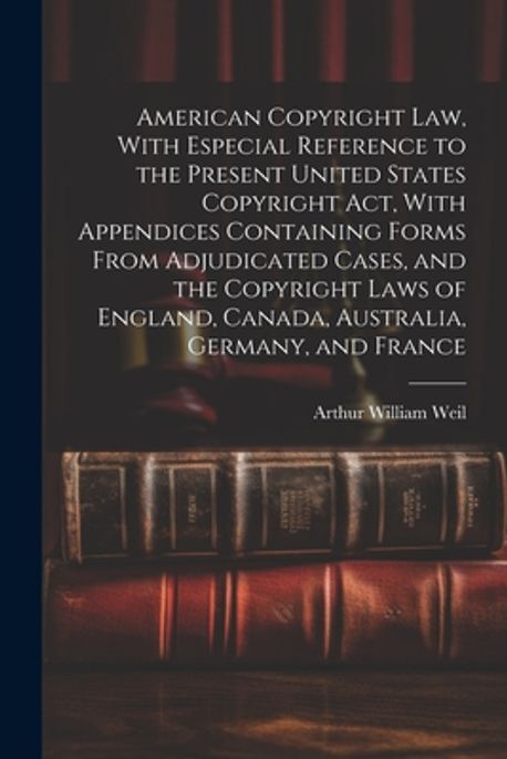 American Copyright Law, With Especial Reference to the Present United ...