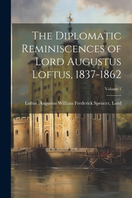 The Diplomatic Reminiscences of Lord Augustus Loftus, 1837-1862; Volume ...