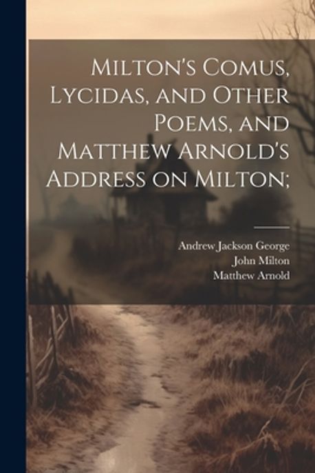 Milton's Comus, Lycidas, and Other Poems, and Matthew Arnold's Address ...