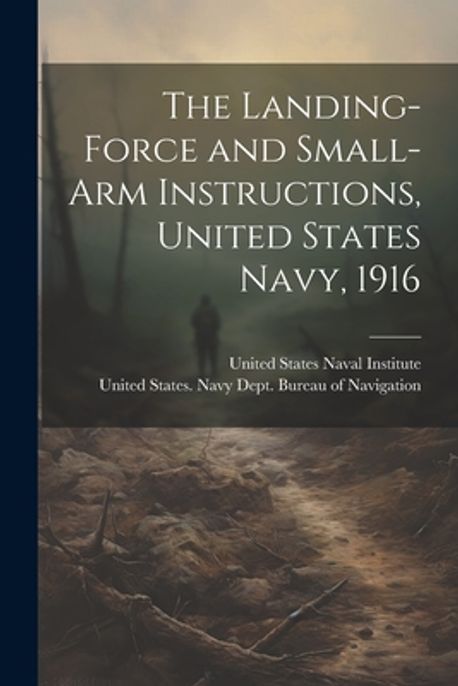 The Landing-force and Small-arm Instructions, United States Navy, 1916 ...