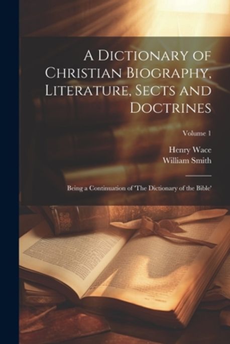 A Dictionary of Christian Biography, Literature, Sects and Doctrines | Smith, William (Sir) 1813 ...