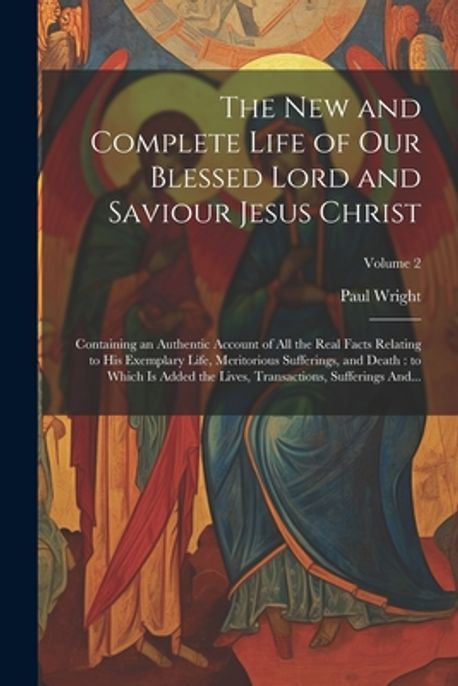 The New and Complete Life of Our Blessed Lord and Saviour Jesus Christ ...