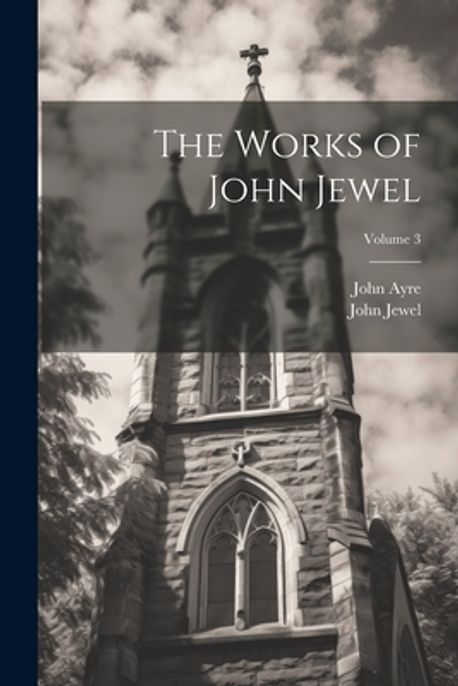 The Works of John Jewel; Volume 3 | Ayre, John - 교보문고