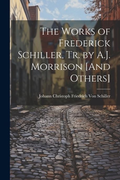 The Works of Frederick Schiller, Tr. by A.J. Morrison [And Others ...