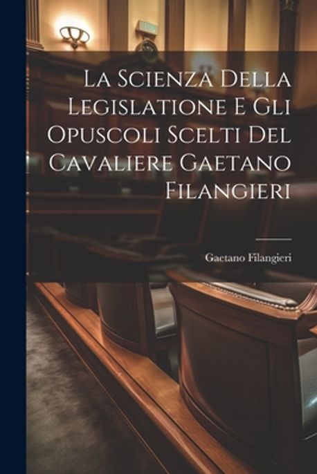 La Scienza Della Legislatione E Gli Opuscoli Scelti Del Cavaliere ...