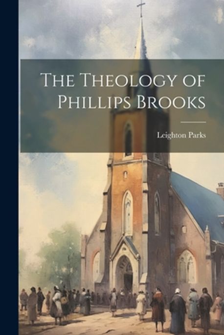 The Theology of Phillips Brooks | Parks, Leighton - 교보문고