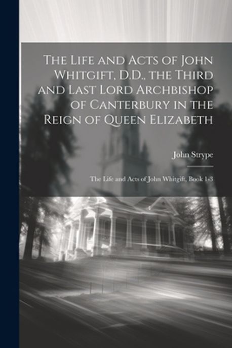The Life and Acts of John Whitgift, D.D., the Third and Last Lord ...