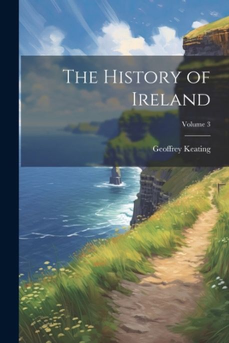 The History of Ireland; Volume 3 | Keating, Geoffrey - 교보문고