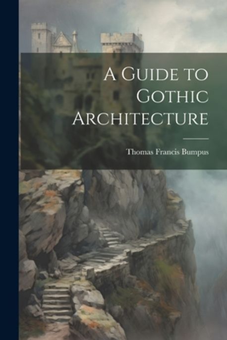 A Guide to Gothic Architecture | Bumpus, Thomas Francis - 교보문고