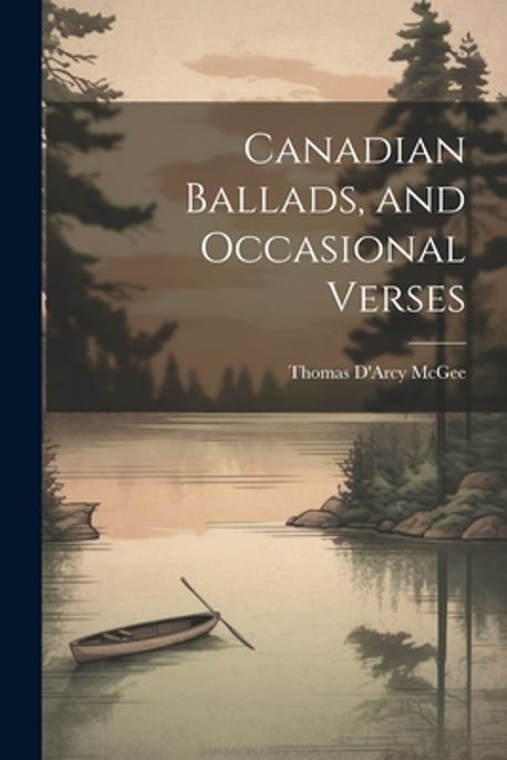 Canadian Ballads, and Occasional Verses | McGee, Thomas D'Arcy - 교보문고